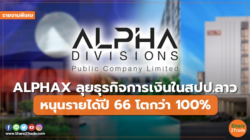 รายงานพิเศษ : ALPHAX ลุยธุรกิจการเงินในสปป.ลาว หนุนรายได้ปี 66 โตกว่า 100% | Share2Trade